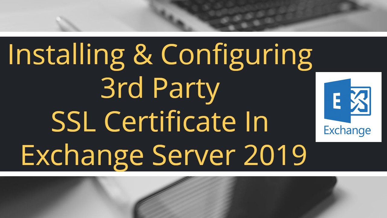 Installing & Configuring 3rd Party SSL Certificate in Exchange Server ...